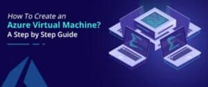 How To Create Azure VM (Virtual Machine)- A Detailed Guide
